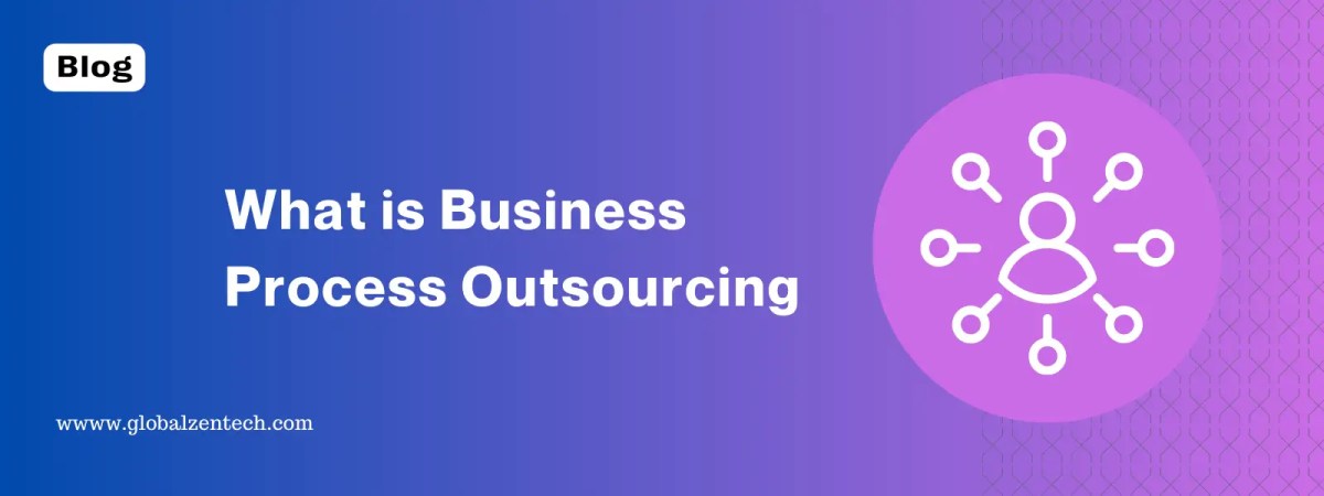 What is Business Process Outsourcing – Global ZenTech